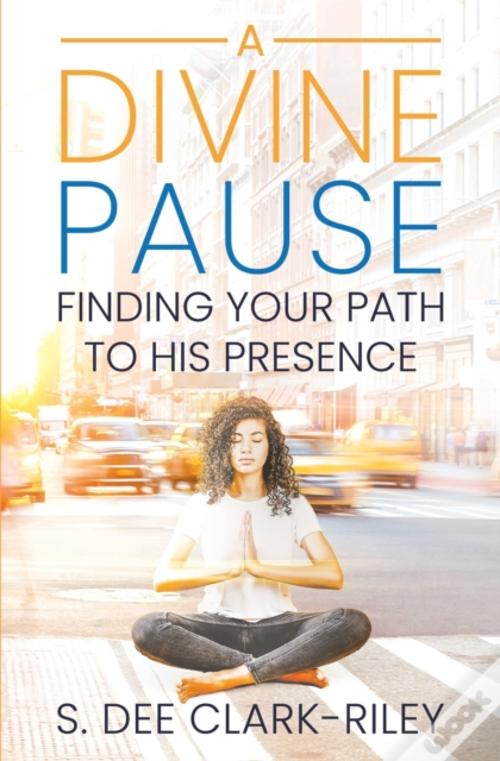 A Divine Pause: Finding Your Path To His de S Dee Clark-Riley - Livro ...