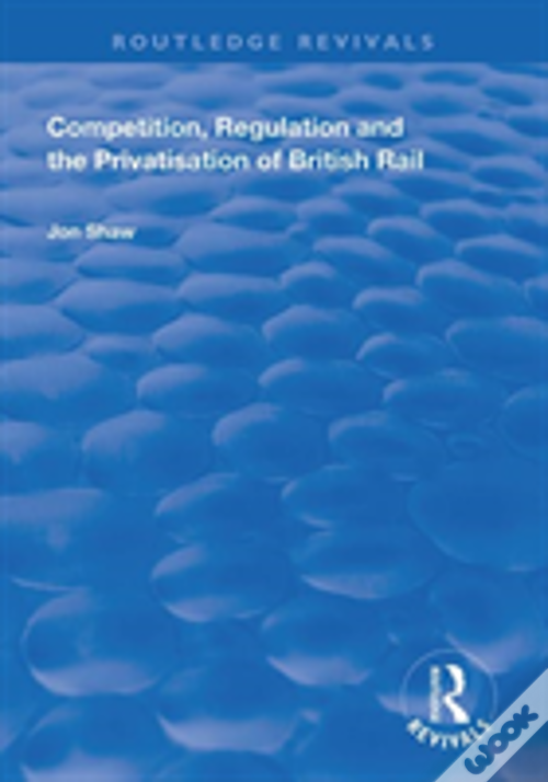 Competition, Regulation And The Privatisation Of British Rail de John ...