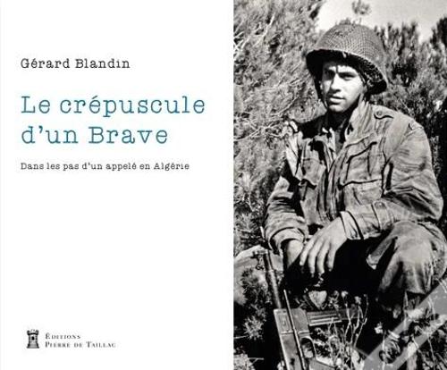 Crépuscule D'Un Brave : Dans Les Pas D'Un Appelé En Algérie de Gérard ...