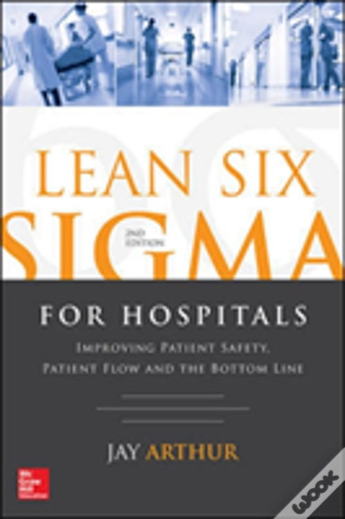 Lean Six Sigma For Hospitals: Improving Patient Safety, Patient Flow ...
