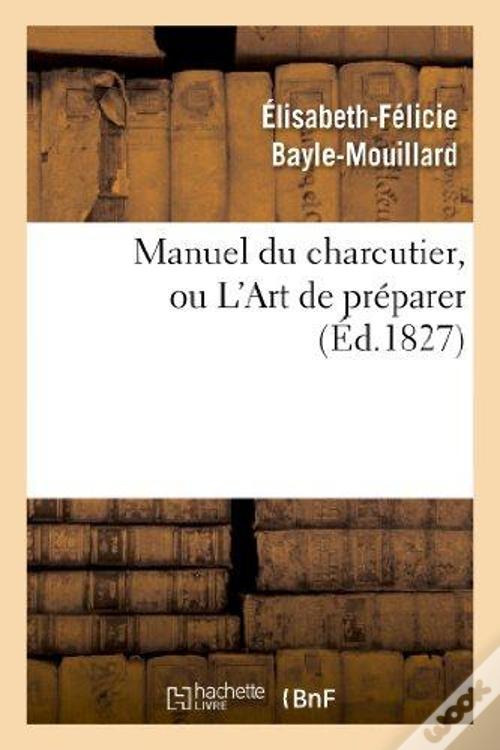 Manuel Du Charcutier, Ou L'Art De Preparer Et Conserver Les Differentes ...
