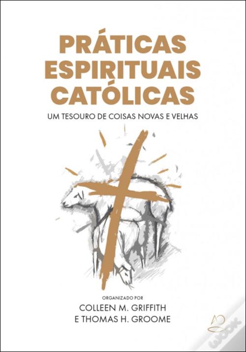 Práticas Espirituais Católicas de Colleen M. Griffith e Thomas H ...