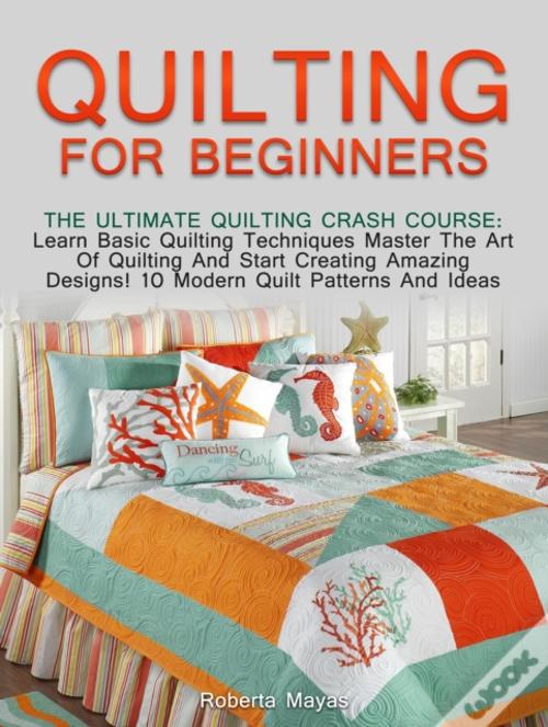 Quilting For Beginners: The Ultimate Quilting Crash Course: Learn Basic ...